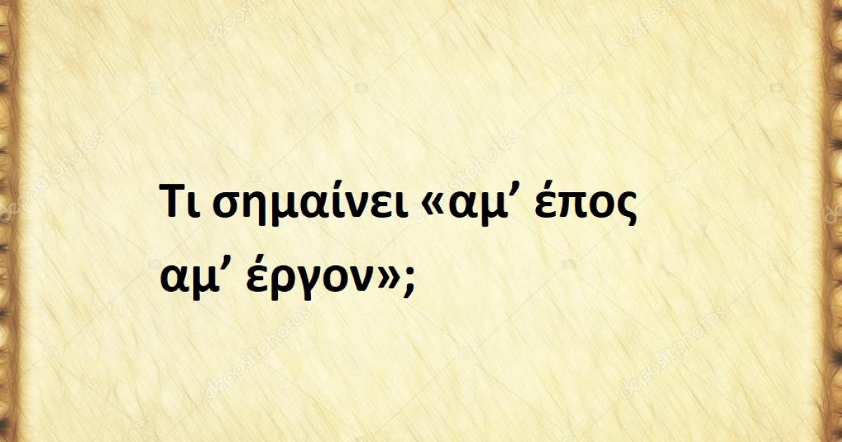 Τι σημαίνει η φράση «αμ’ έπος αμ’ έργον»; | Alfavita