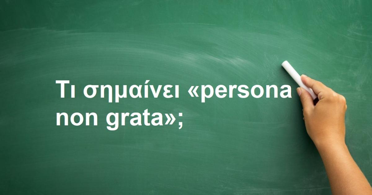 Τι σημαίνει η φράση «persona non grata»; | Alfavita
