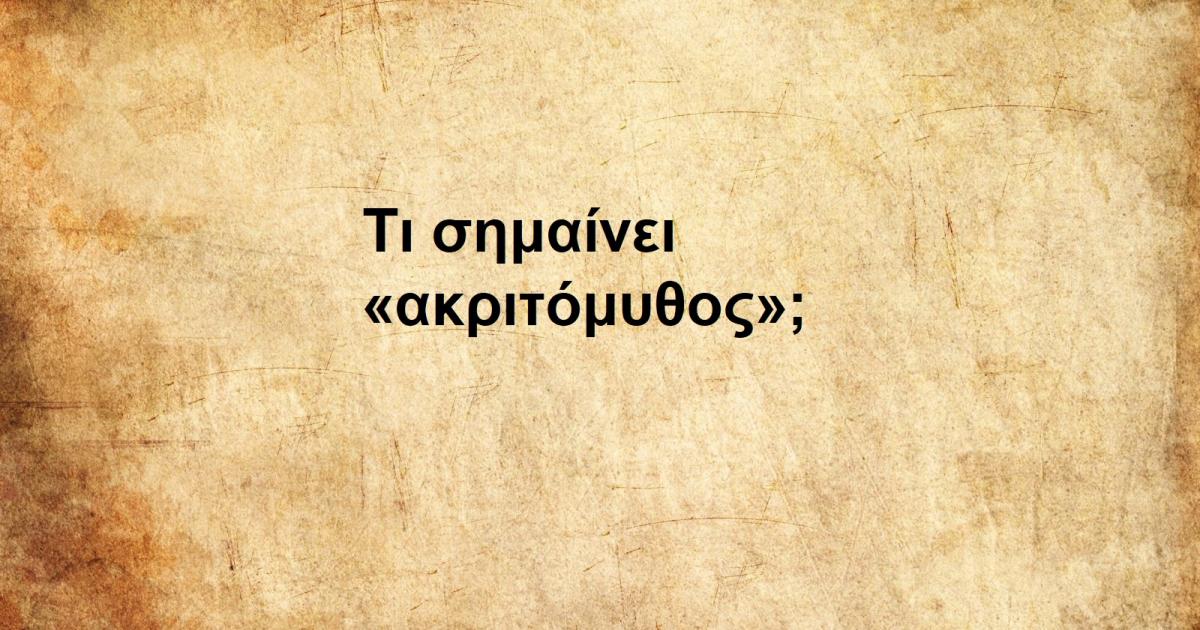Τι σημαίνει η λέξη «ακριτόμυθος»; | Alfavita