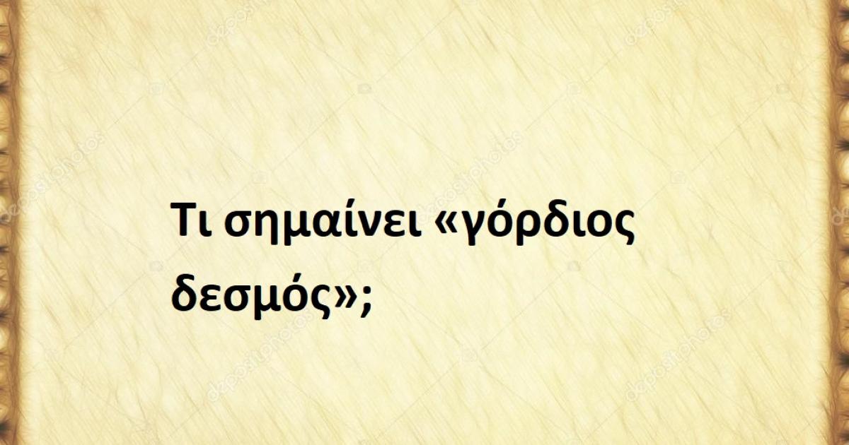 Τι σημαίνει η φράση «γόρδιος δεσμός»; | Alfavita
