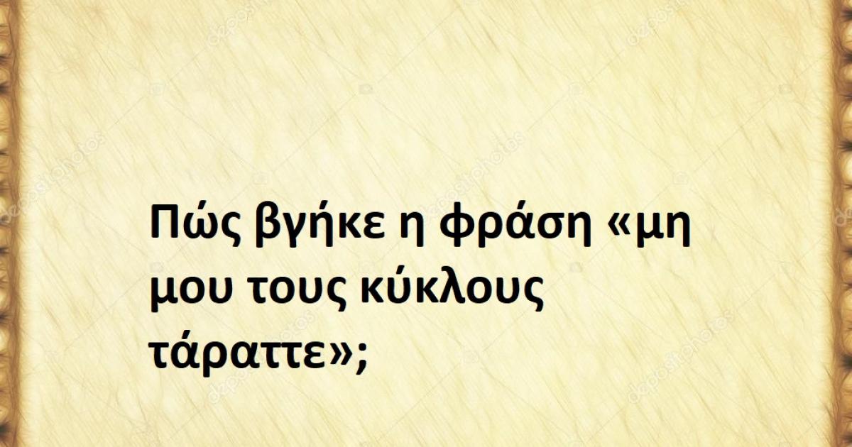 Πώς βγήκε η φράση «μη μου τους κύκλους τάραττε»; | Alfavita