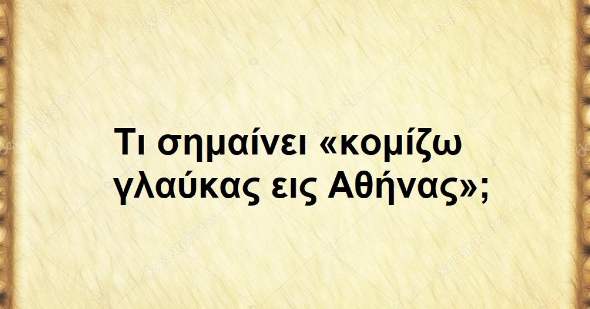 «Κομίζω γλαύκας εις Αθήνας»: Τι σημαίνει η φράση; | Alfavita