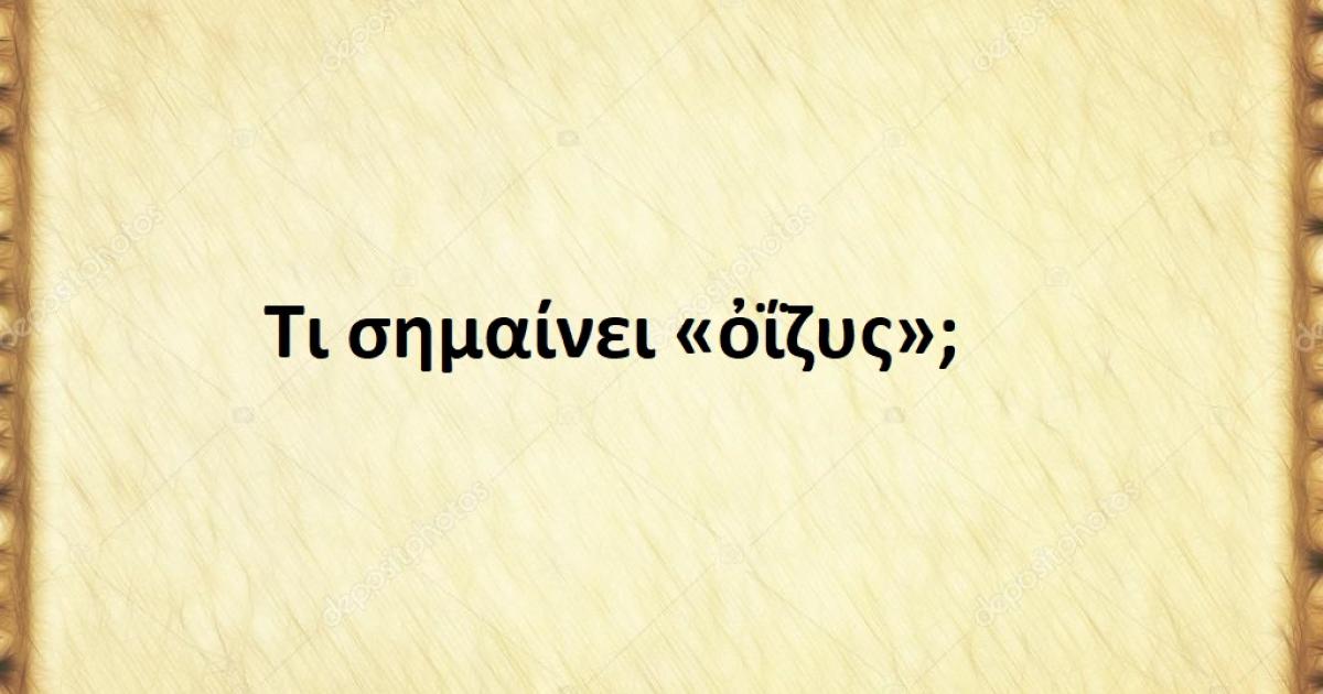 «Οΐζυς»: Τι σημαίνει αυτή η υπέροχη αρχαιοελληνική λέξη | Alfavita