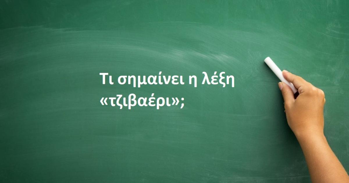 «Τζιβαέρι»: Τι σημαίνει αυτή η λέξη; | Alfavita
